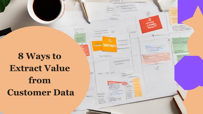 8 Ways to Extract Value from Customer Data 8 Ways to Extract Value from Customer Data